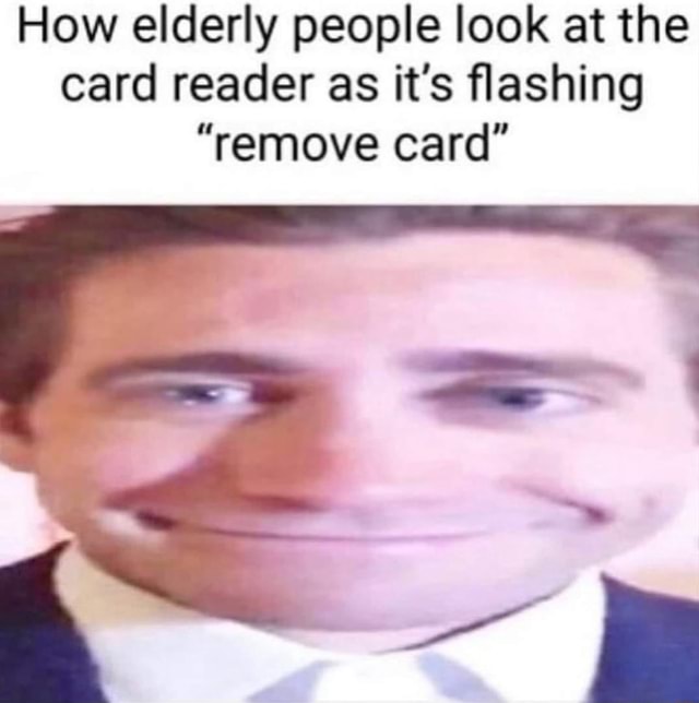 How elderly people look at the card reader as it's flashing "remove ...