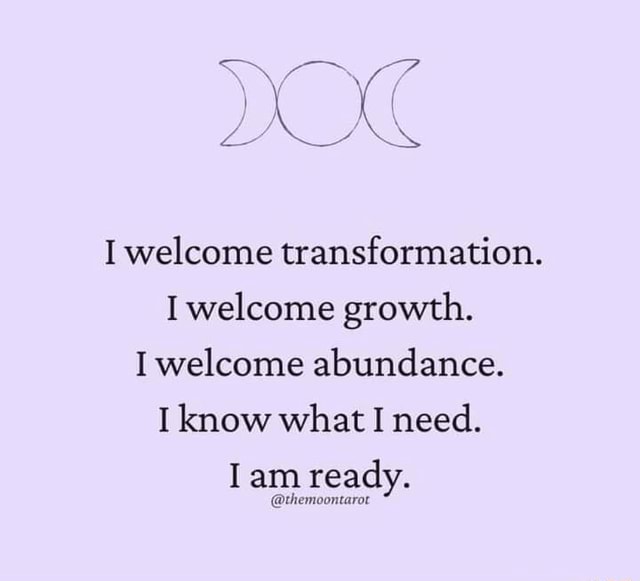 I welcome transformation. I welcome growth. I welcome abundance. I know ...