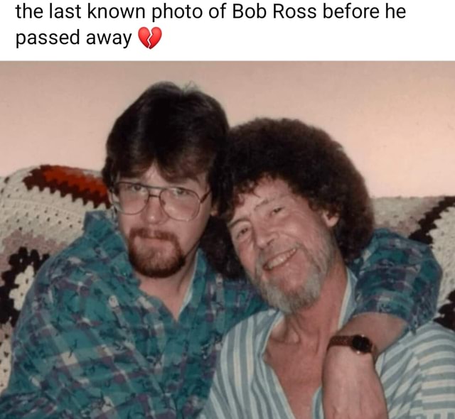 The last known photo of Bob Ross before he passed away - iFunny