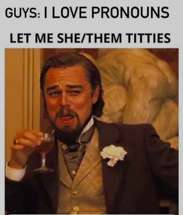 Guys I Love Pronouns Let Me Titties Ifunny