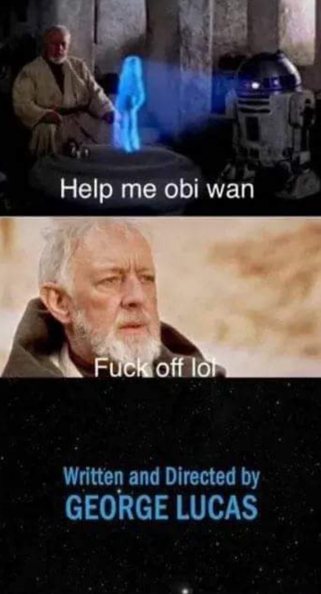 Help me obi wan loy Written and Directed by GEORGE LUCAS - iFunny Help me obi wan loy Written and Directed by GEORGE LUCAS - iFunny