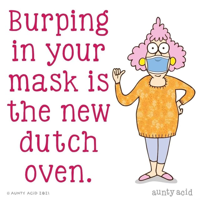 Burping in your mask is the new dutch oven. AUNTY ACiD 2021 aunty acid ...