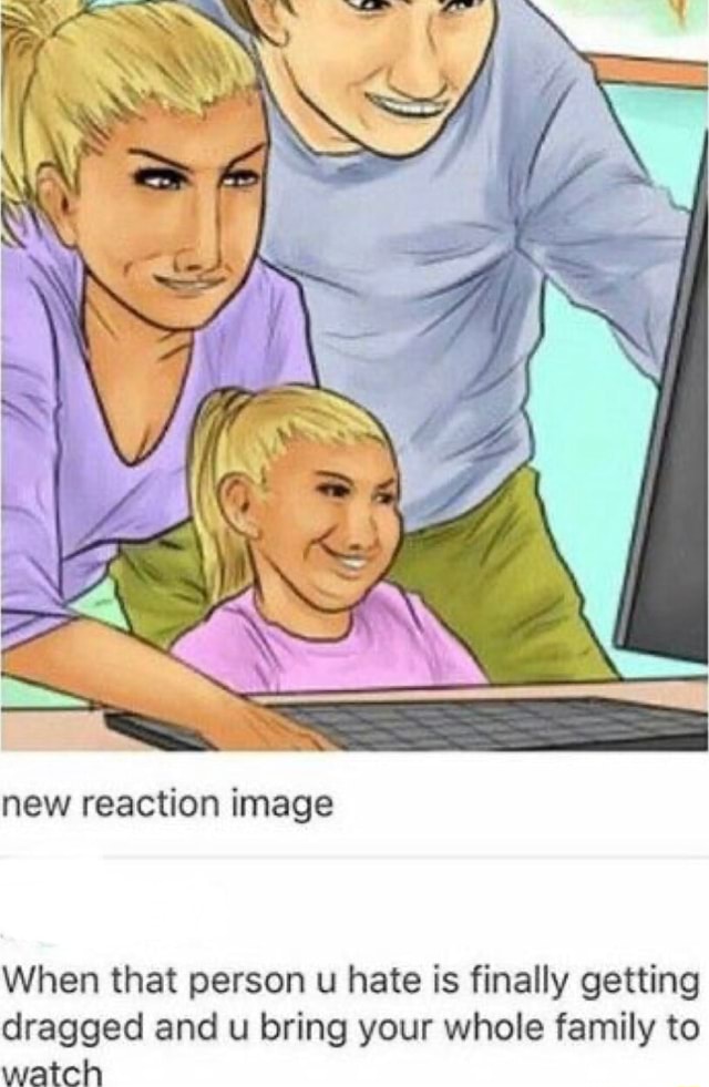 New reaction image When that person u hate is finally getting dragged ...