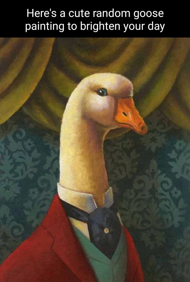Here's a cute random goose painting to brighten your day - iFunny
