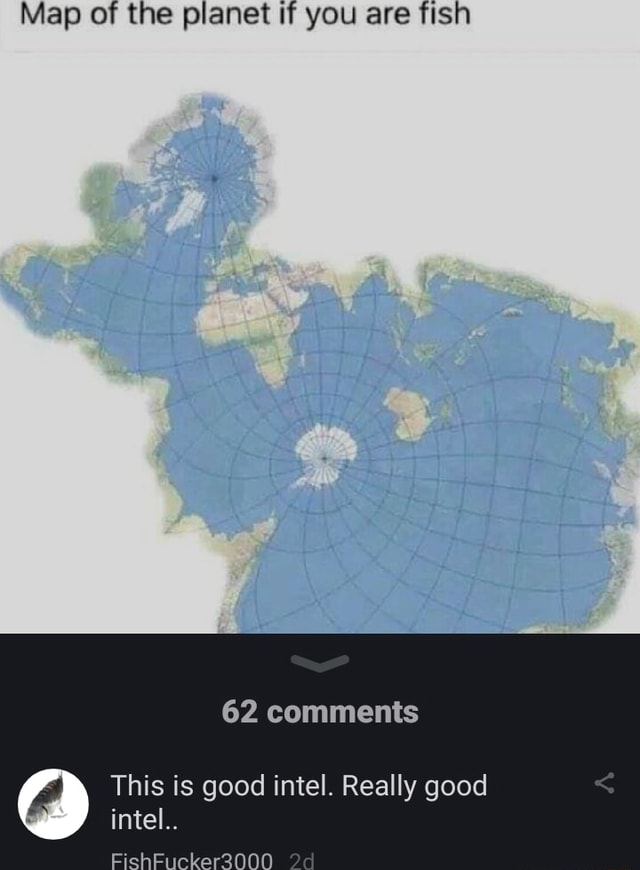 Map of the planet if you are fish 62 comments This is good intel. Really good intel. - iFunny