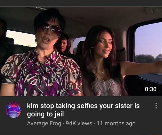 Kim Stop Taking Selfies Your Sister Is Going To Jail Average Frog