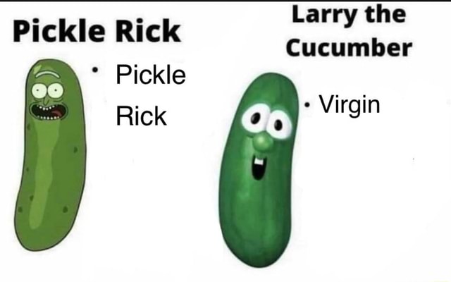 Larry the Cucumber Pickle Rick Pickle Rick Virgin - iFunny