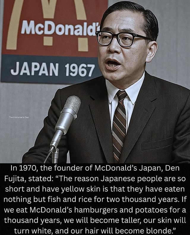 In 1970, the founder of McDonald's Japan, Den Fujita, stated: "The reason Japanese people are so ...