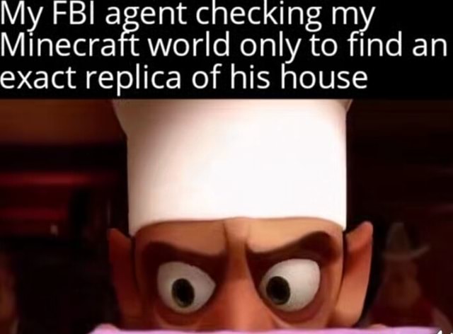 My FBI agent checking my exact Minecraft world only to find an replica ...