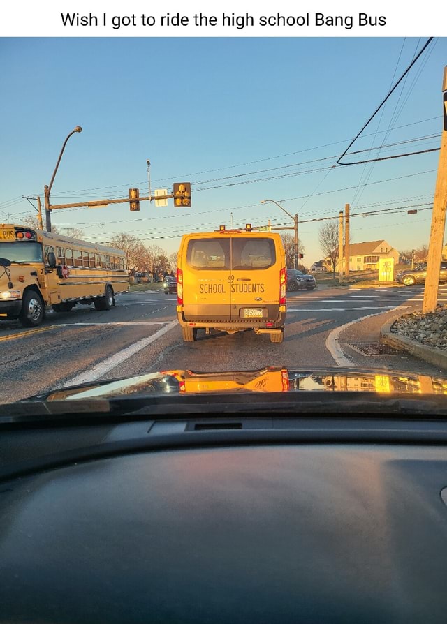 Wish I got to ride the high school Bang Bus - iFunny