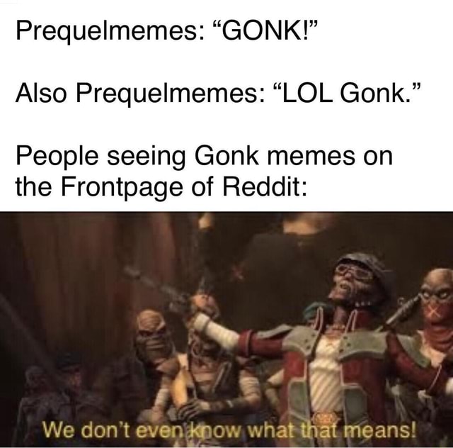 Prequelmemes: "GONK!" Also Prequelmemes: "LOL Gonk." People seeing Gonk ...