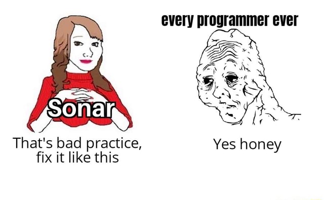 Every programmer ever That's bad practice, Yes honey fix it like this ...