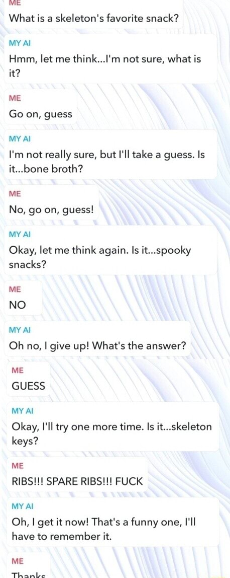 Me What is a skeleton's favorite snack? My Al Hmm, let me think...I'm ...