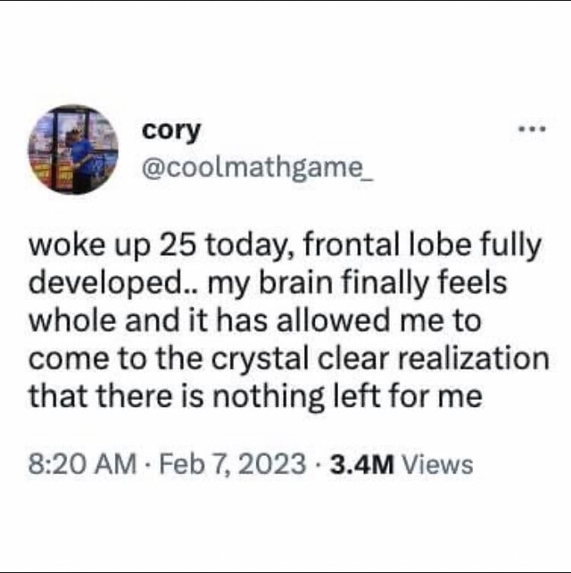 Cory woke up 25 today, frontal lobe fully developed.. my brain finally ...