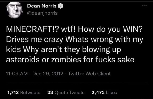 Dean Norris @deanjnorris MINECRAFT!? wtf! How do you WIN? Drives me ...