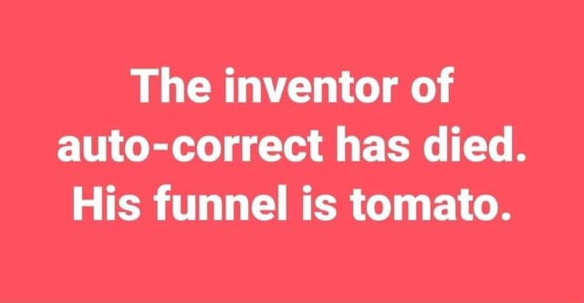 The inventor of auto-correct has died. His funnel is tomato. - iFunny