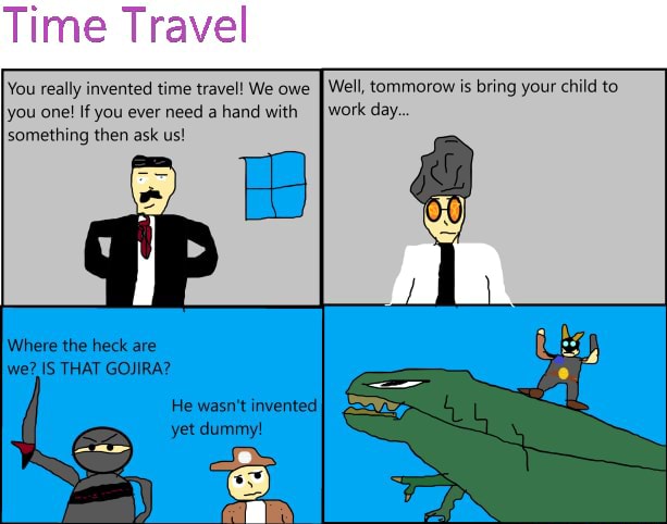 Time Travel You really invented time travel! We owe I Well, tommorow is ...