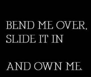 BEND ME. OVER, SLIDE IT IN AND OWN ME. - iFunny