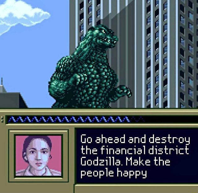Go ahead and destroy the financial district Godzilla. Make the people ...