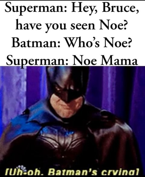 Superman: Hey, Bruce, have you seen Noe? Batman: Who’s Noe? Sujo erman ...