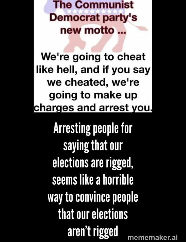 The Communist Democrat party's new motto We're going to cheat like hell ...