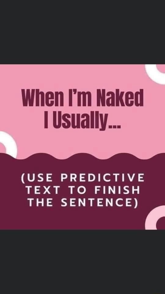 When I'm Naked Usually... (USE PREDICTIVE TEXT TO FINISH THE SENTENCE ... When I'm Naked Usually... (USE PREDICTIVE TEXT TO FINISH THE SENTENCE ...