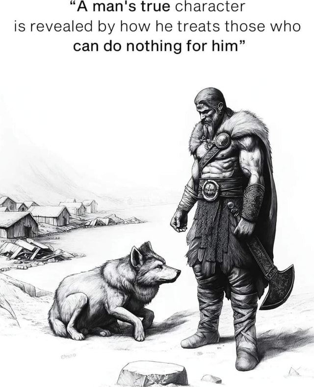 "A man's true character is revealed by how he treats those who can do ...