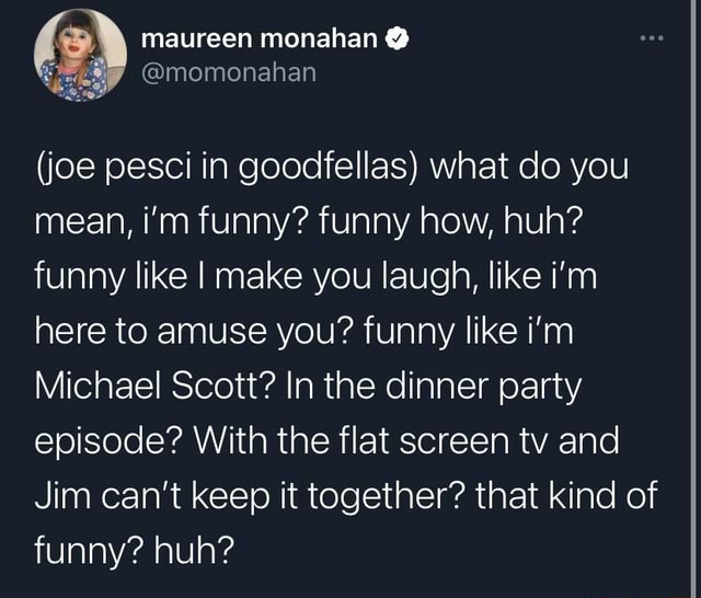 Maureen monahan @ (joe pesci in goodfellas) what do you mean, i'm funny ...