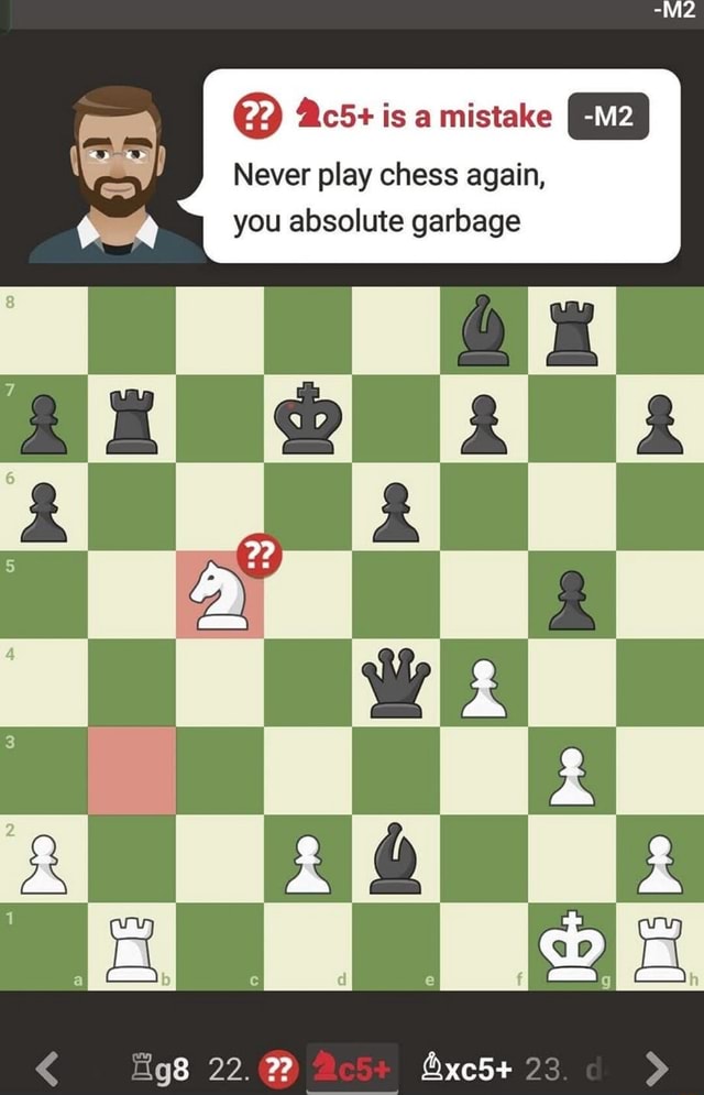 @ is a mistake Never play chess again, you absolute garbage 22. 2? 23 ...