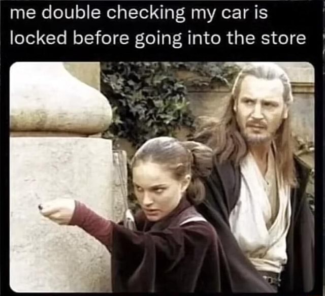 Me double checking my car is locked before going into the store I - iFunny