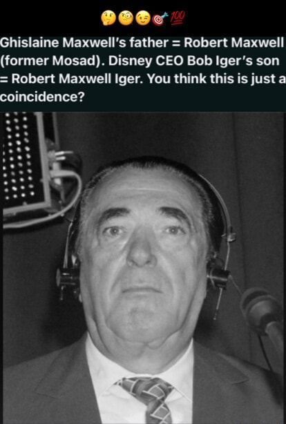 Ghislaine Maxwell's father = Robert Maxwell (former Mosad). Disney CEO ...