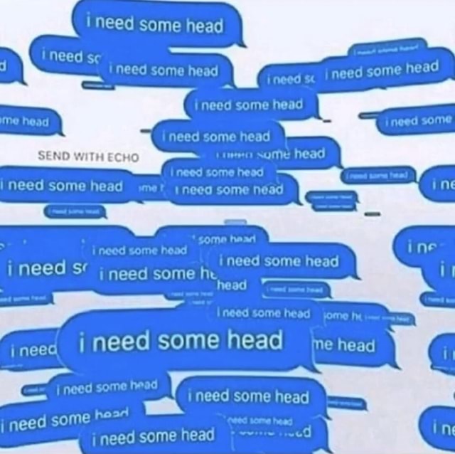 I Need some head I Need sc need some head ome head need some nead need ...