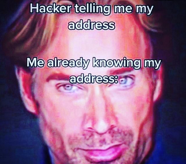 Telling me address Me already knowing address: - iFunny
