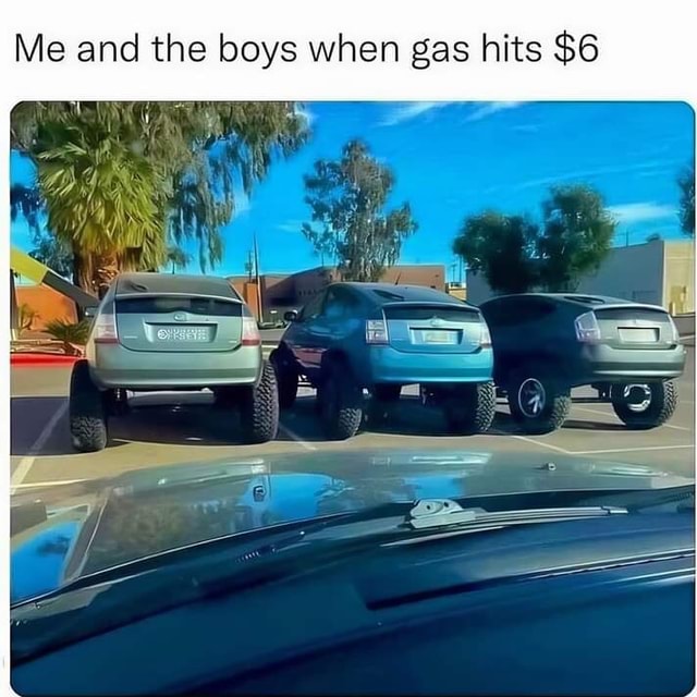 Me and the boys when gas hits $6 - iFunny