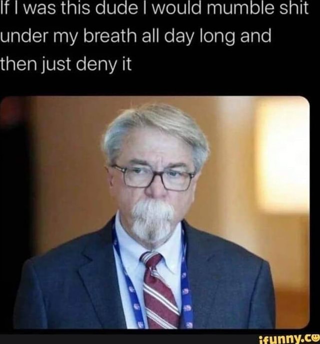 IT I was this dude I would mumble shit under my breath all day long and ...