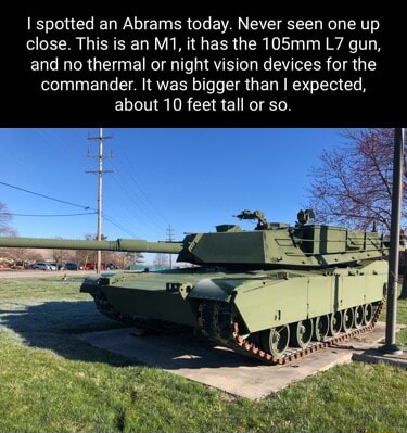 I spotted an Abrams today. Never seen one up close. This is an it has ...