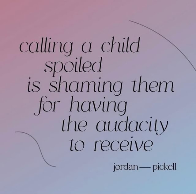 Calling a child spoiled is Shaming them for having the audacity to ...