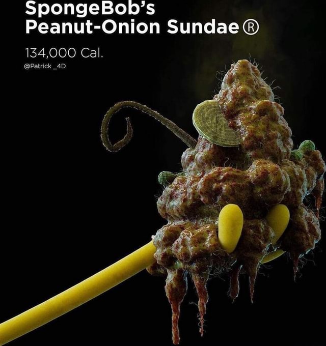Peanut-Onion Sundae SpongeBoD's 134,000 Cal. @Patrick - iFunny