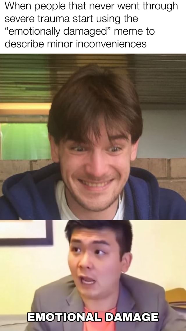 When people that never went through severe trauma start using the ...