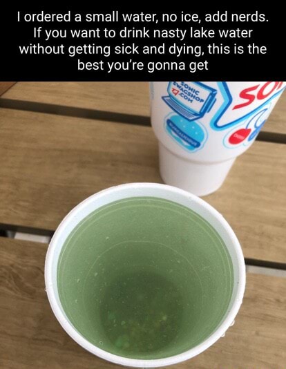 I ordered a small water, no ice, add nerds. If you want to drink nasty ...