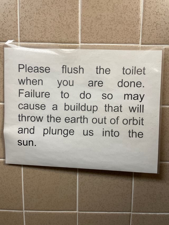 Please flush the toilet when you are done. Failure to do so may cause ...