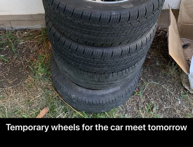 Temporary wheels for the car meet tomorrow - Temporary wheels for the ...