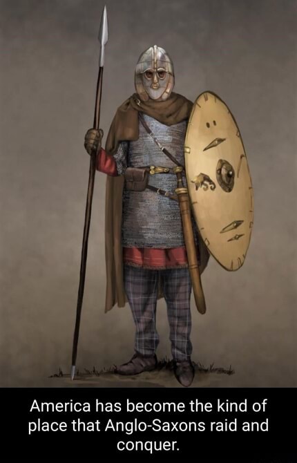 America has become the kind of place that Anglo-Saxons raid and conquer ...