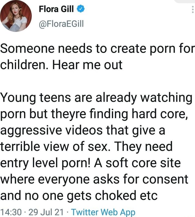 Flora Gill Someone needs to create porn for children. Hear me out Young teens are already ...