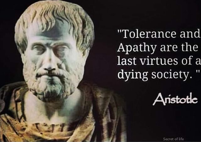 "Tolerance and Apathy are the last virtues of a dying society ...