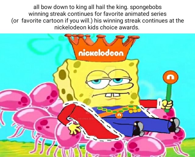 All bow down to king all hail the king. spongebobs winning streak ...