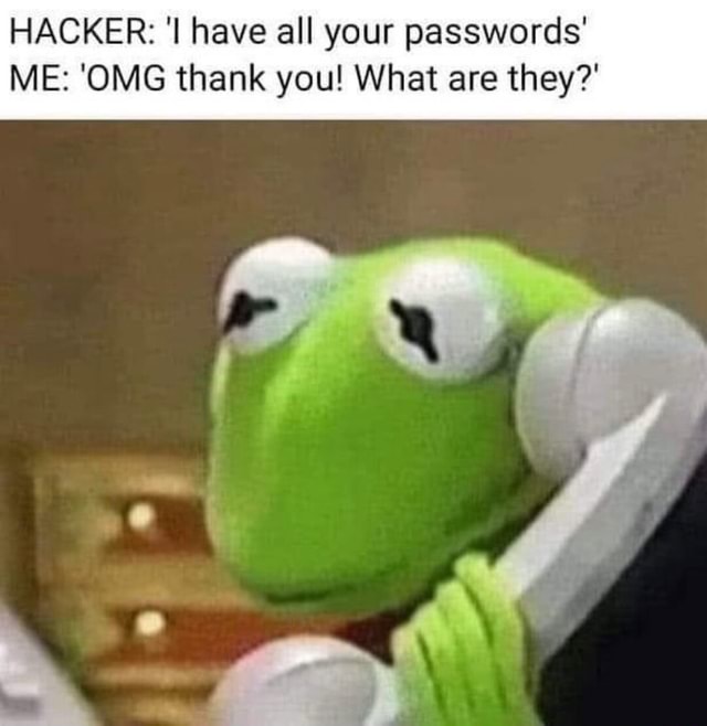 HACKER: have all your passwords' ME: 'OMG thank you! What are they ...