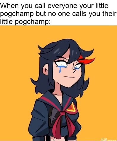 When you call everyone your little pogchamp but no one calls you their ...