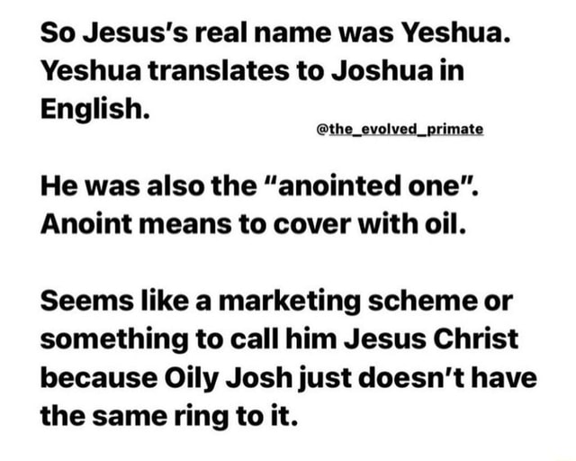 So Jesus's real name was Yeshua. Yeshua translates to Joshua in English ...
