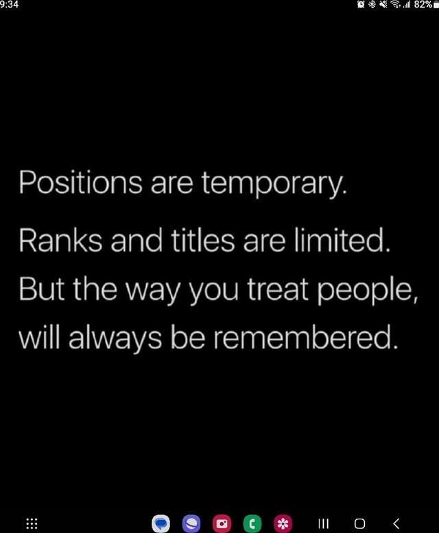 Positions are temporary. Ranks and titles are limited. But the way you ...